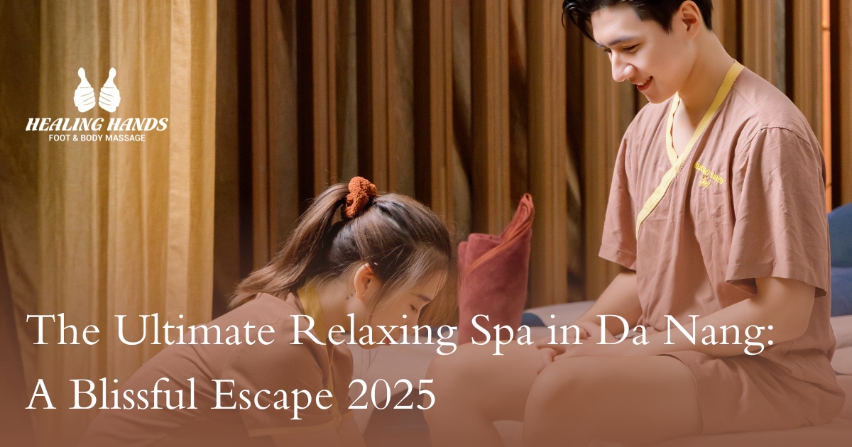 The Best Foot Massage in Da Nang: Ultimate Guide 2025